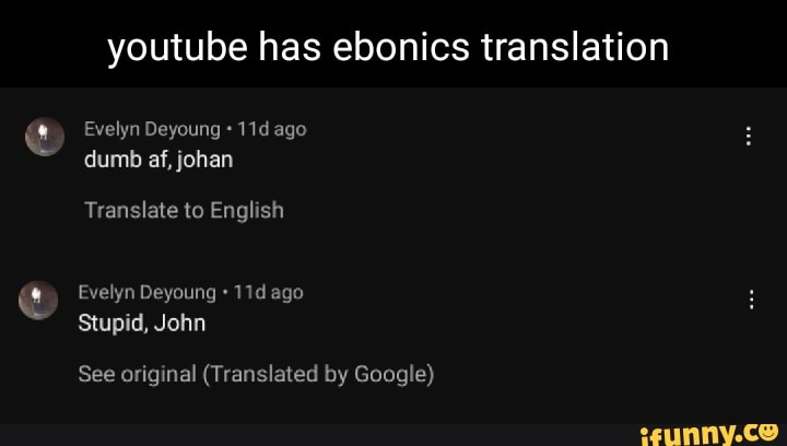 Youtube has ebonics translation Evelyn Deyoung ago dumb af, johan Translate to English Evelyn ...