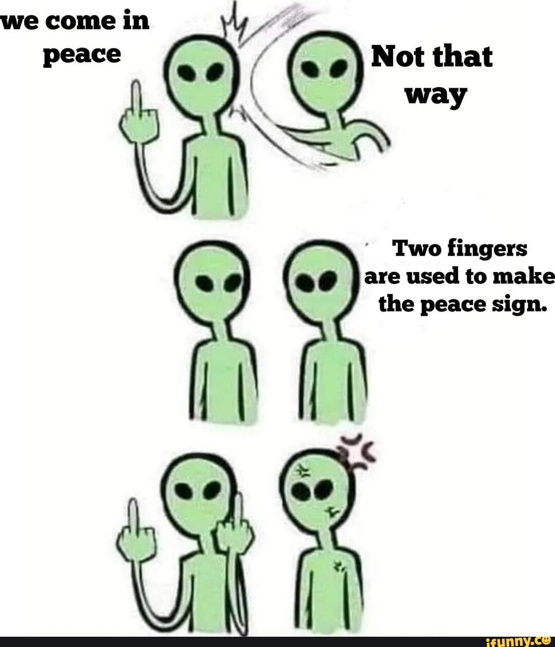 We come in peace that Aq way Two fingers jare used to make the peace ...