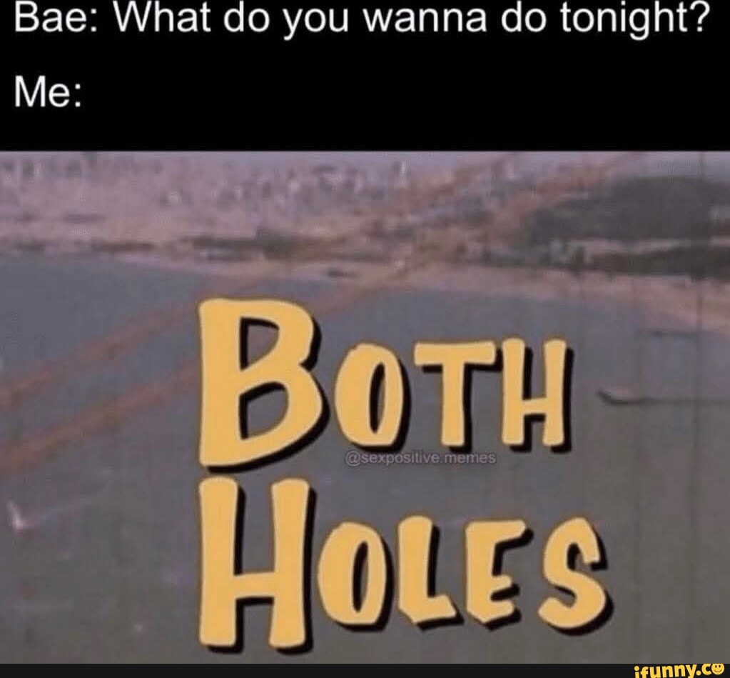 Bae: What do you wanna do tonight? Me: - iFunny