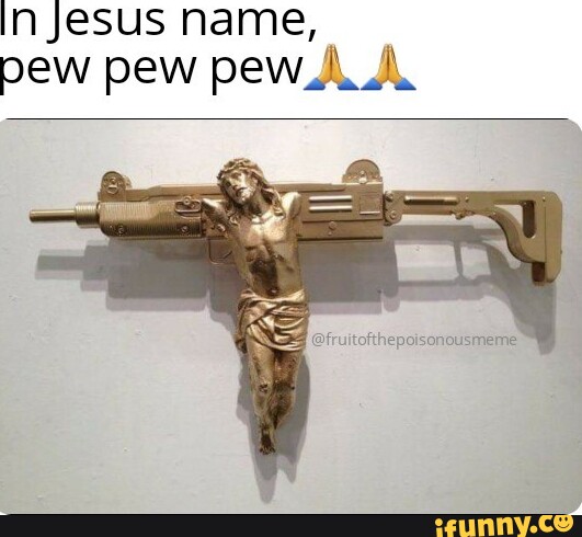 In Jesus name, pew pew pew @fruitofthepoisonousmeme - iFunny