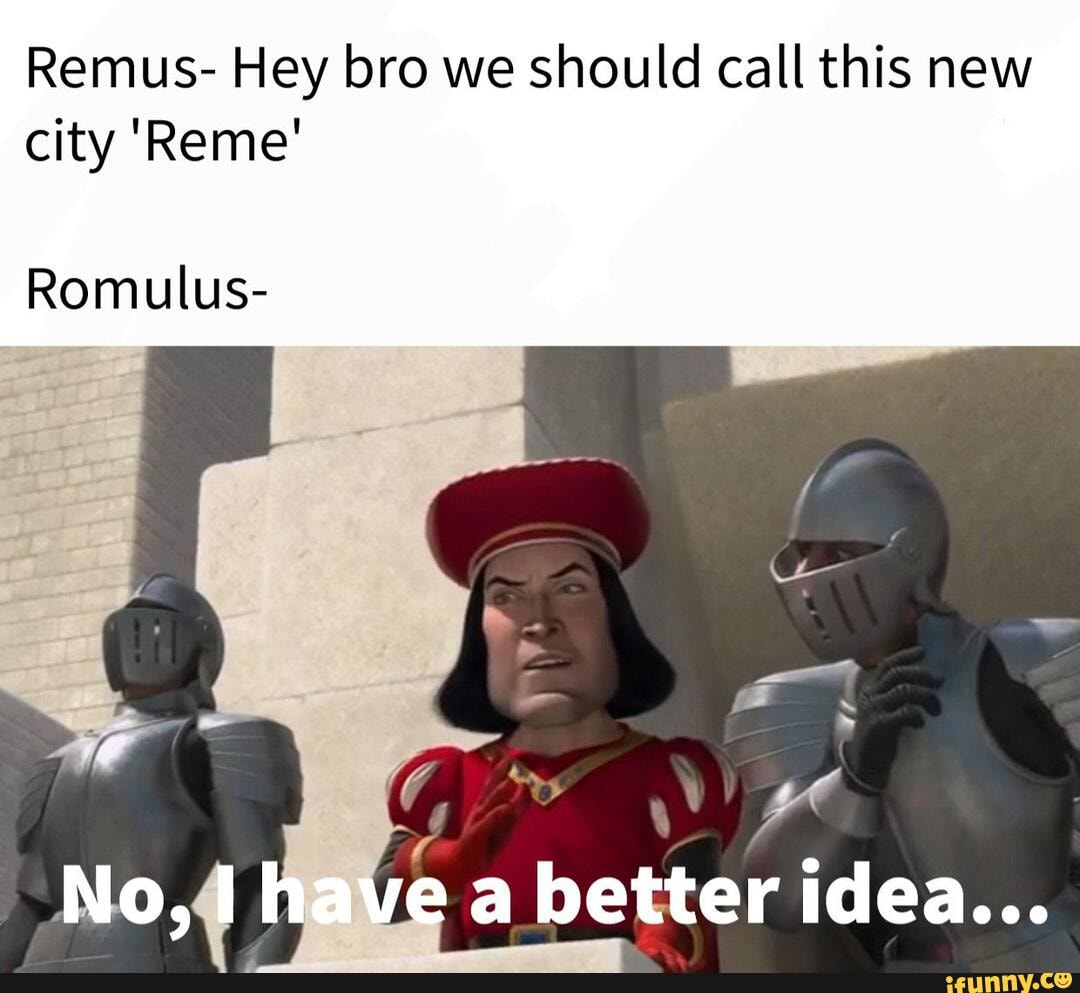Remus- Hey bro we should call this new city 'Reme' Romulus- No, have a ...