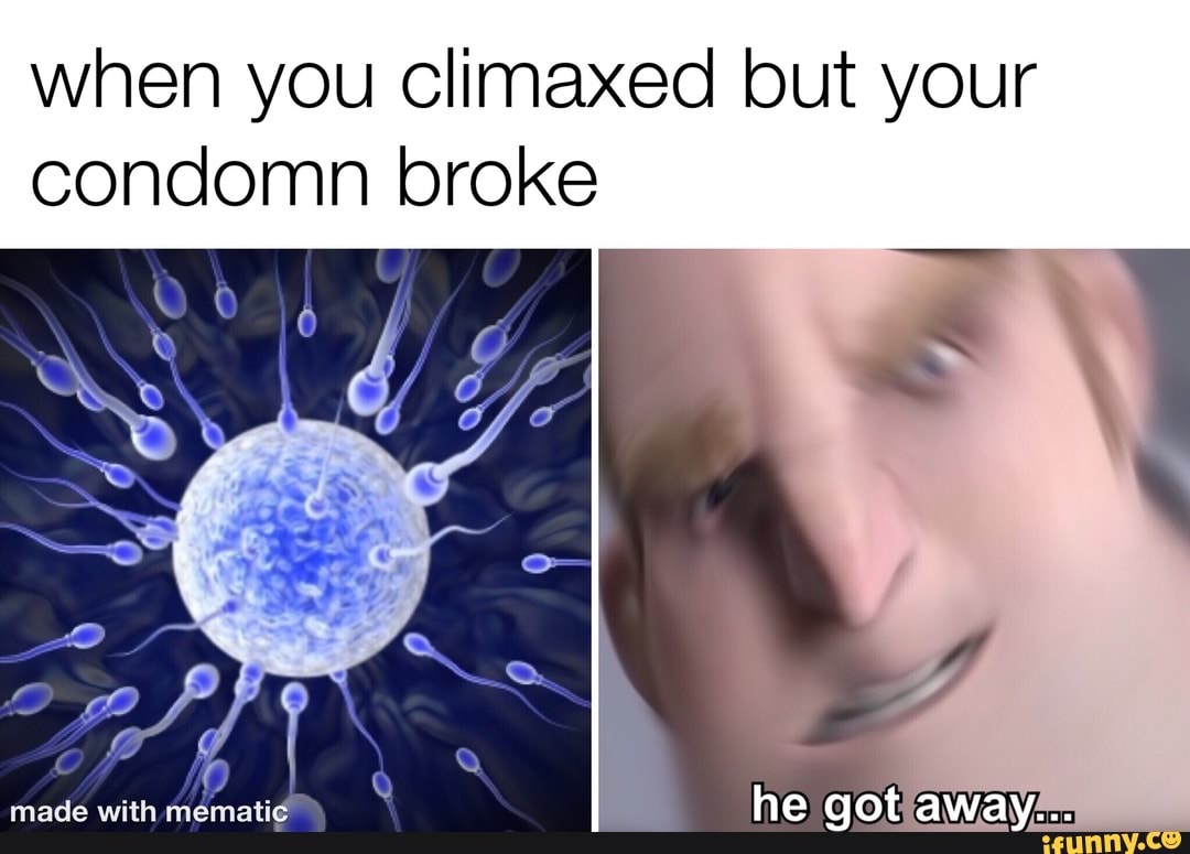When you Climaxed but your condemn broke - iFunny