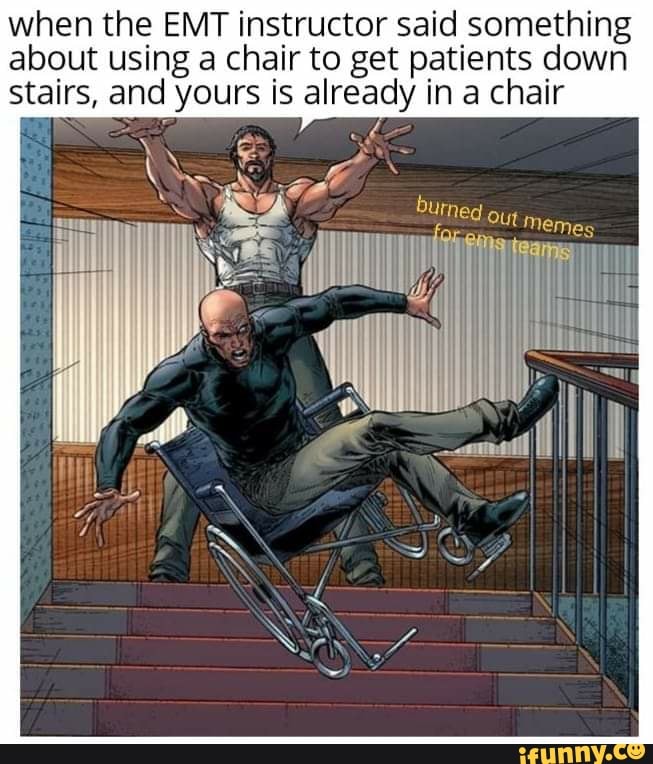 When the EMT instructor said something about using a chair to get ...