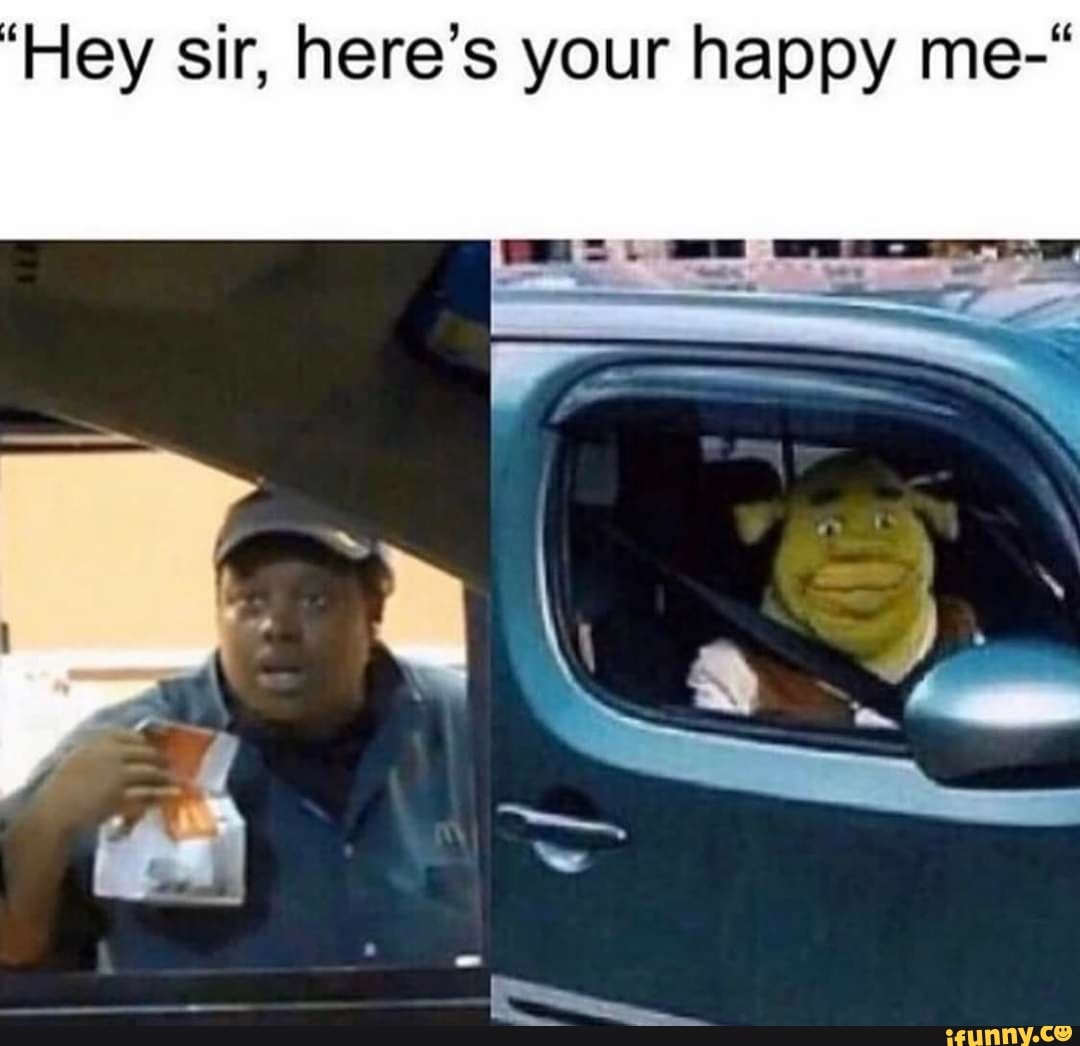 'Hey sir, here's your happy me-" - iFunny