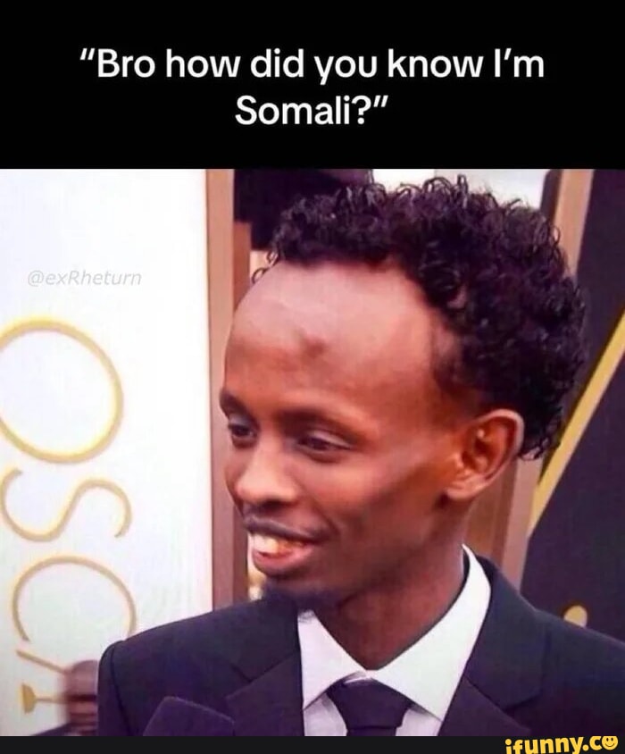 "Bro how did you know I'm Somali?" @exRheturn re { - iFunny
