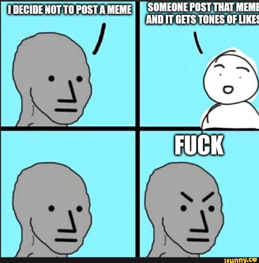 DECIDE TO POST MEME SOMEONE POST THAT MEMI AND IT GETS TONES OF LIKE ...