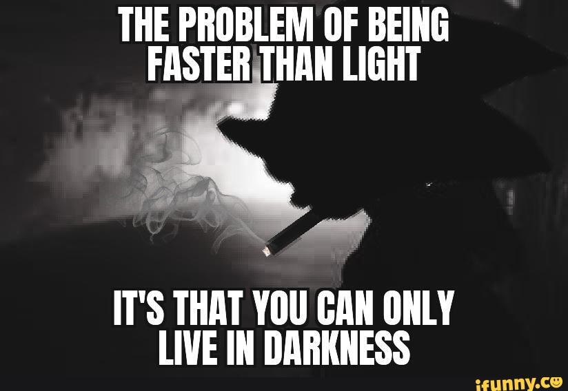 THE PROBLEM OF BEING FASTER THAN LIGHT IT'S THAT YOU CAN ONLY LIVE IN ...