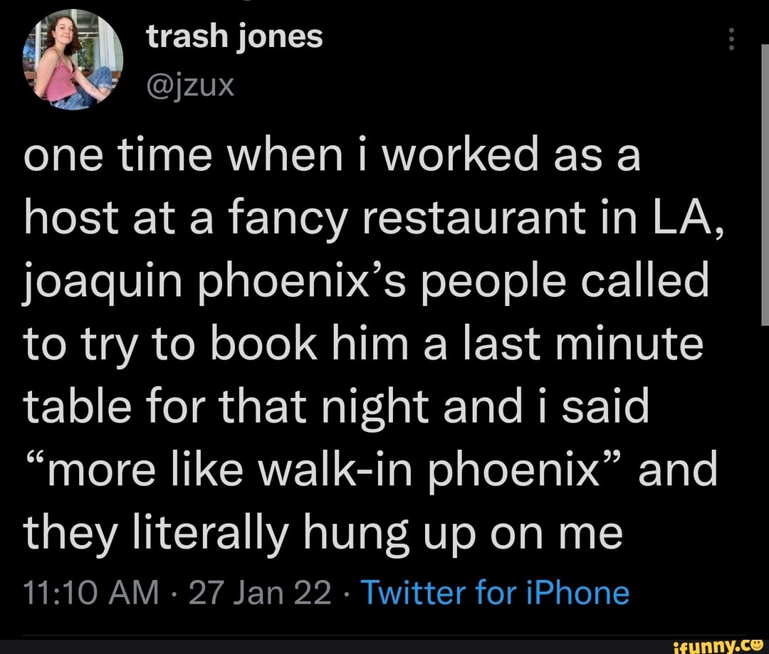 Trash jones one time when I worked as a host at a fancy restaurant in ...