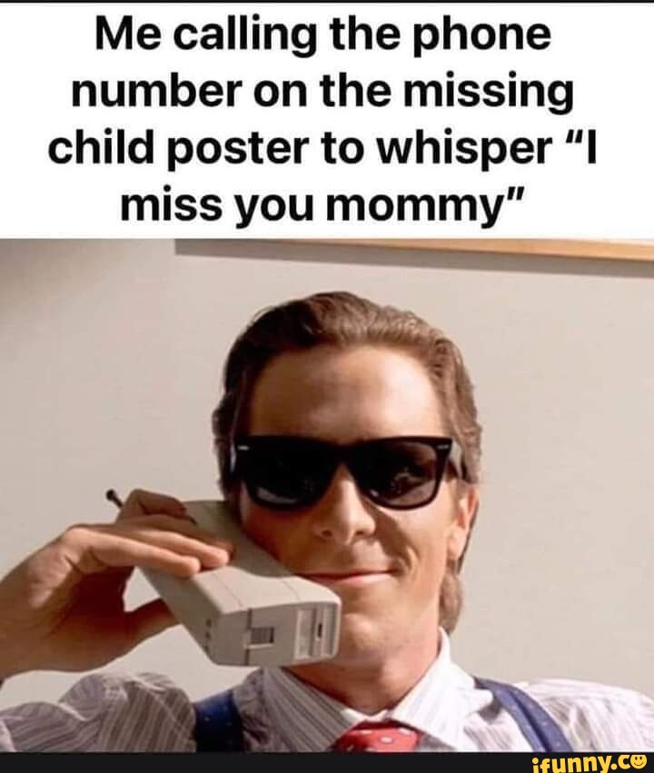 Me calling the phone number on the missing child poster to whisper "I ...