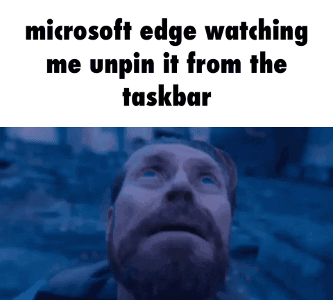 Microsoft edge watching me unpin it from the taskbar - iFunny