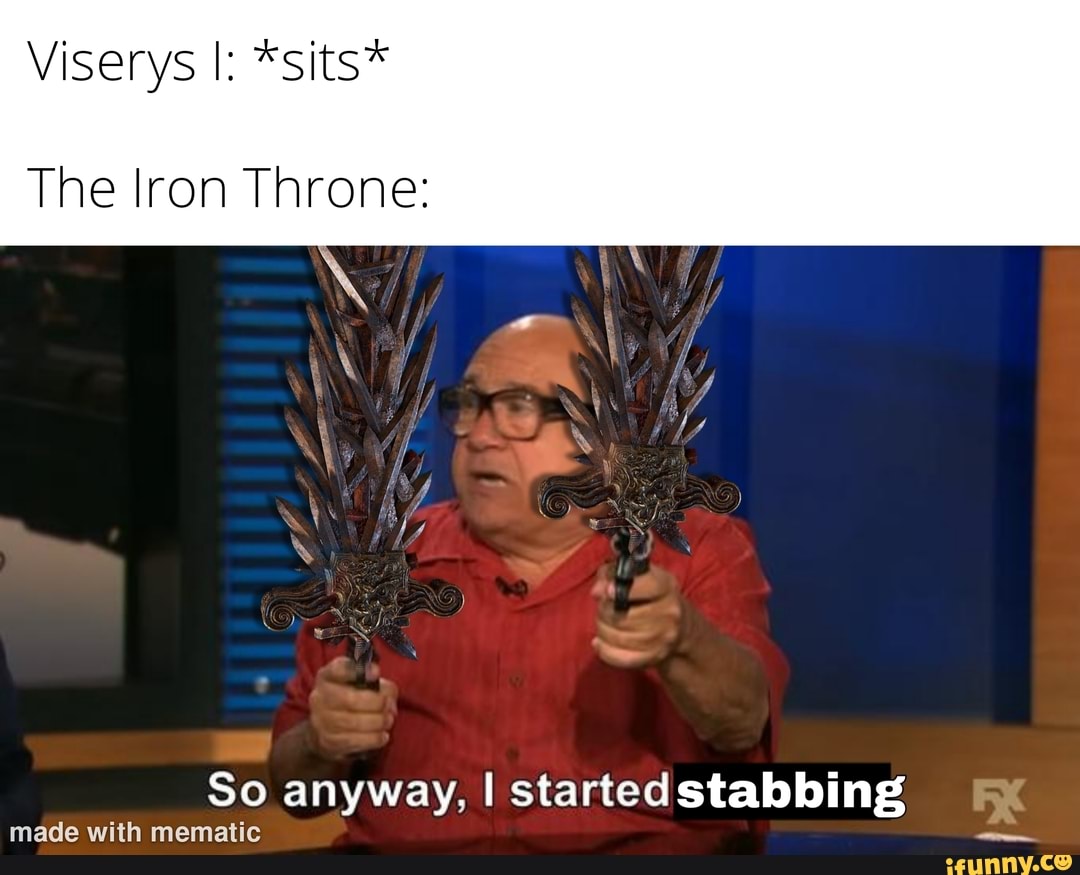 Viserys I: *sits* The Iron Throne: So anyway. I started stabbing - iFunny