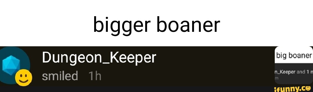 Bigger boaner big boaner Dungeon_Keeper smiled - iFunny