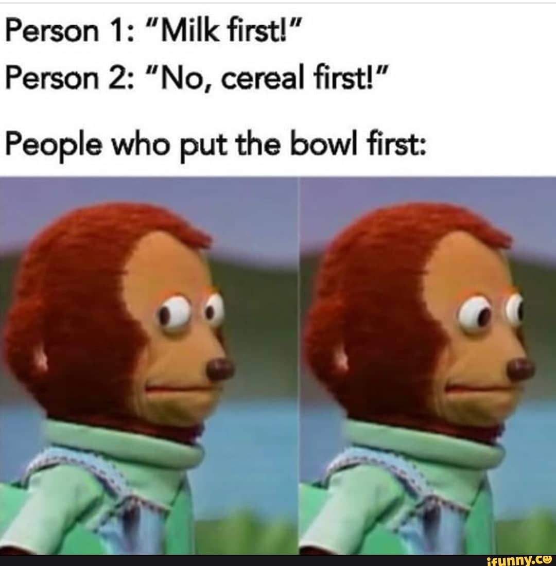 Person 1: "Milk first!" Person 2: "No, cereal first People who put the ...