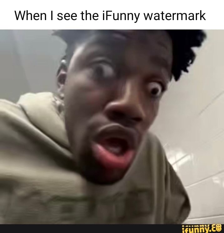 When I see the iFunny watermark - iFunny