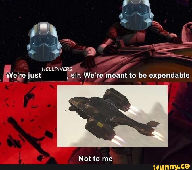 HELLDIVERS We're just Sir. Were meant to be expendable Not to me - iFunny