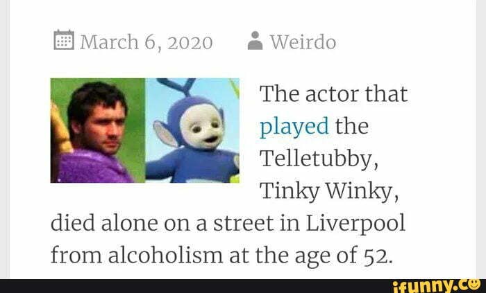 March 6, 2020 Weirdo I The actor that played the Telletubby, Tinky ...
