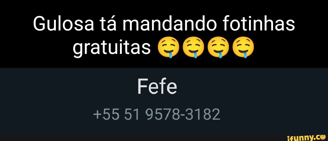 Gulosa tá mandando fotinhas gratuitas Fefe +55 51 9578-3182 - iFunny Brazil