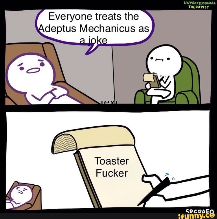 Everyone treats the Adeptus Mechanicus as Toaster Fucker - iFunny