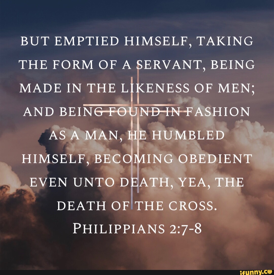 BUT EMPTIED HIMSELF, TAKING THE FORM OF A SERVANT, BEING MADE IN THE ...