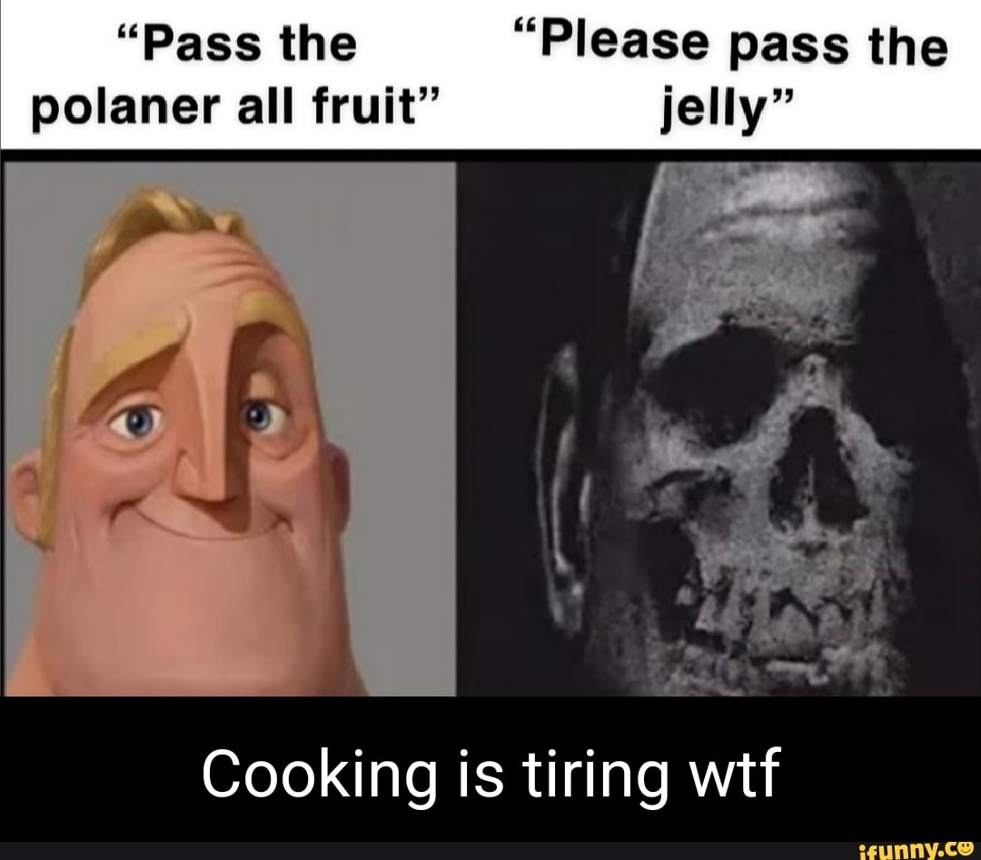 "Pass the "Please pass the polaner all fruit" jelly" Cooking is tiring ...