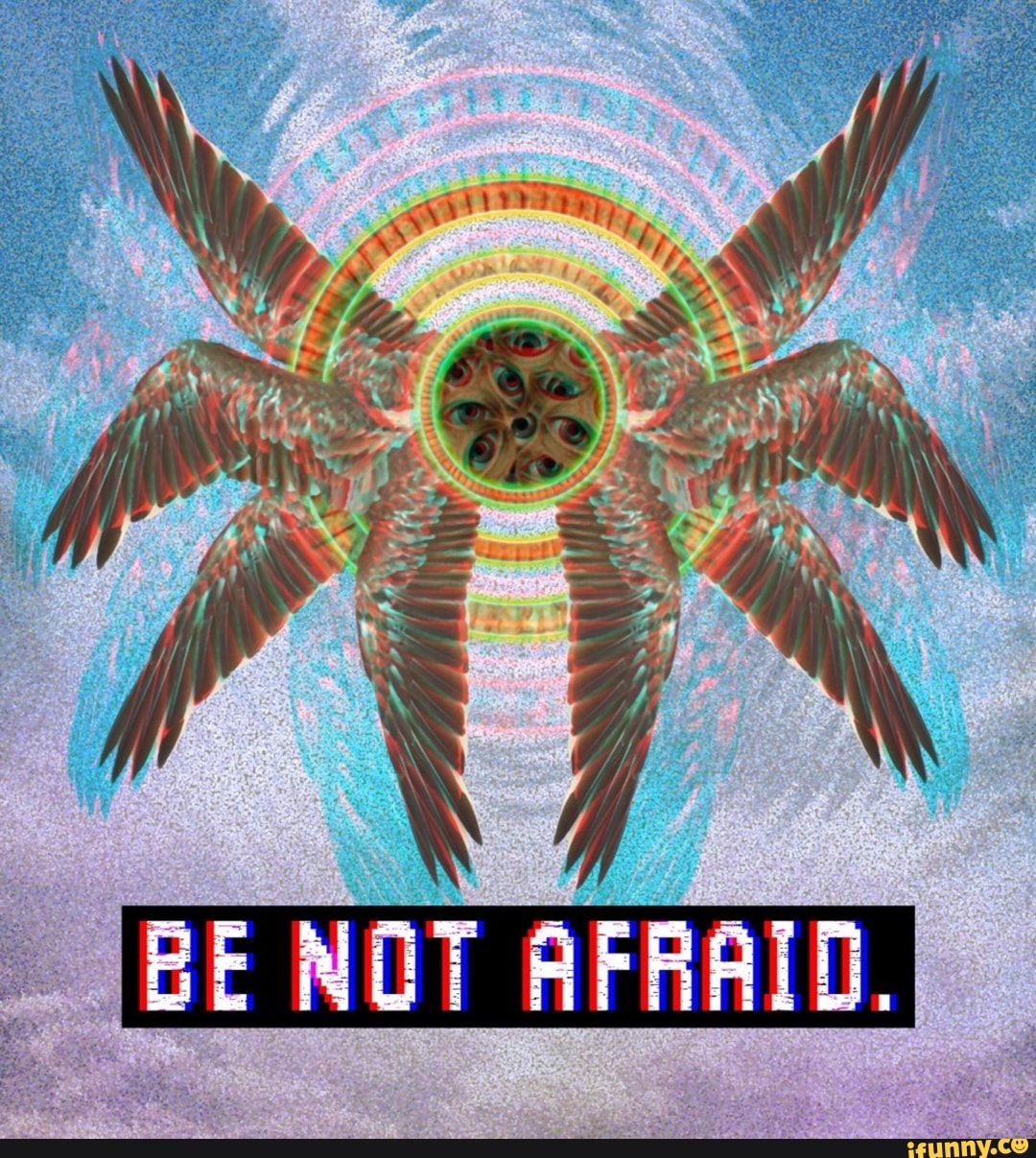 BE NOT AFRAID. - iFunny