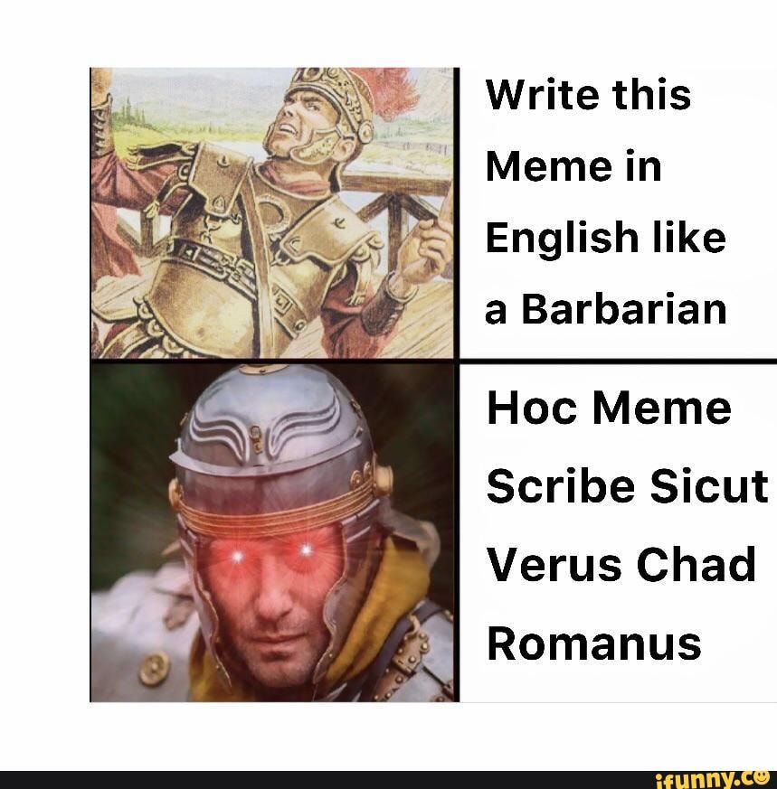 Write this Meme in English like a Barbarian Hoc Meme Scribe Sicut Verus ...