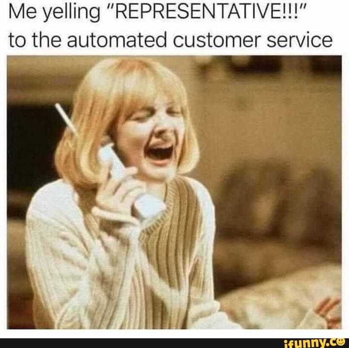 Me yelling "REPRESENTATIVE!!!" to the automated customer service - iFunny