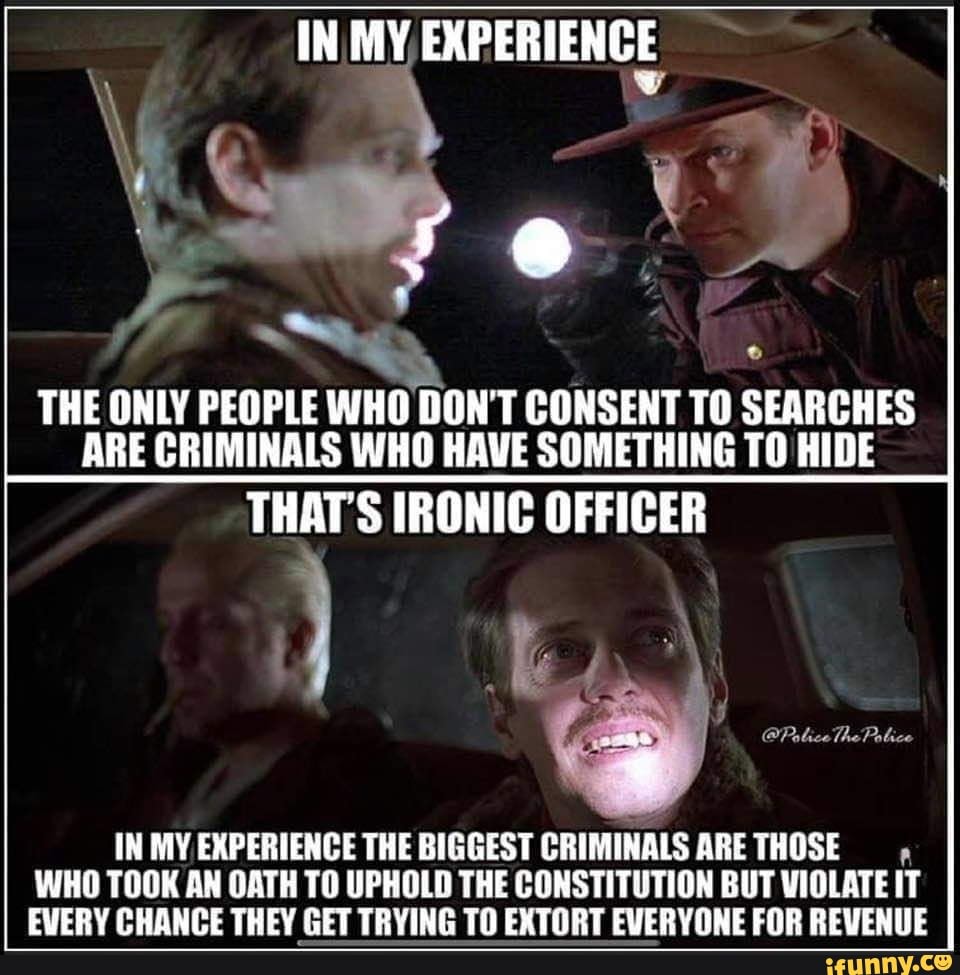 IN EXPERIENCE THE ONLY PEOPLE WHO DON'T CONSENT TO SEARCHES ARE ...