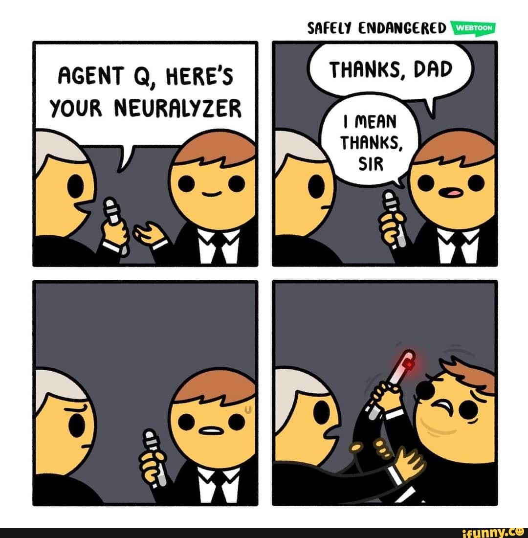 SAFELY ENDANGERED AGENT Q, HERE'S THANKS, DAD YOUR NEURALYZER I MEAN ...