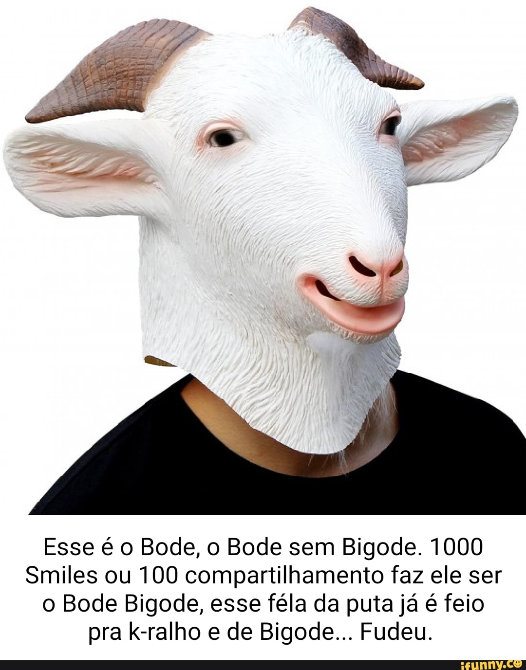 Esse é o Bode, o Bode sem Bigode. 1000 Smiles ou 100 compartilhamento ...