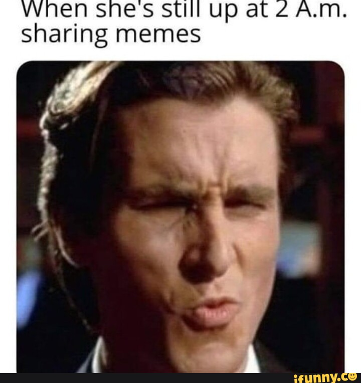 When at AM. sharing memes - iFunny