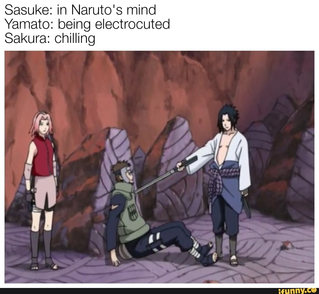 Sasuke: in Naruto's mind Yamato: being electrocuted Sakura: chilling ...