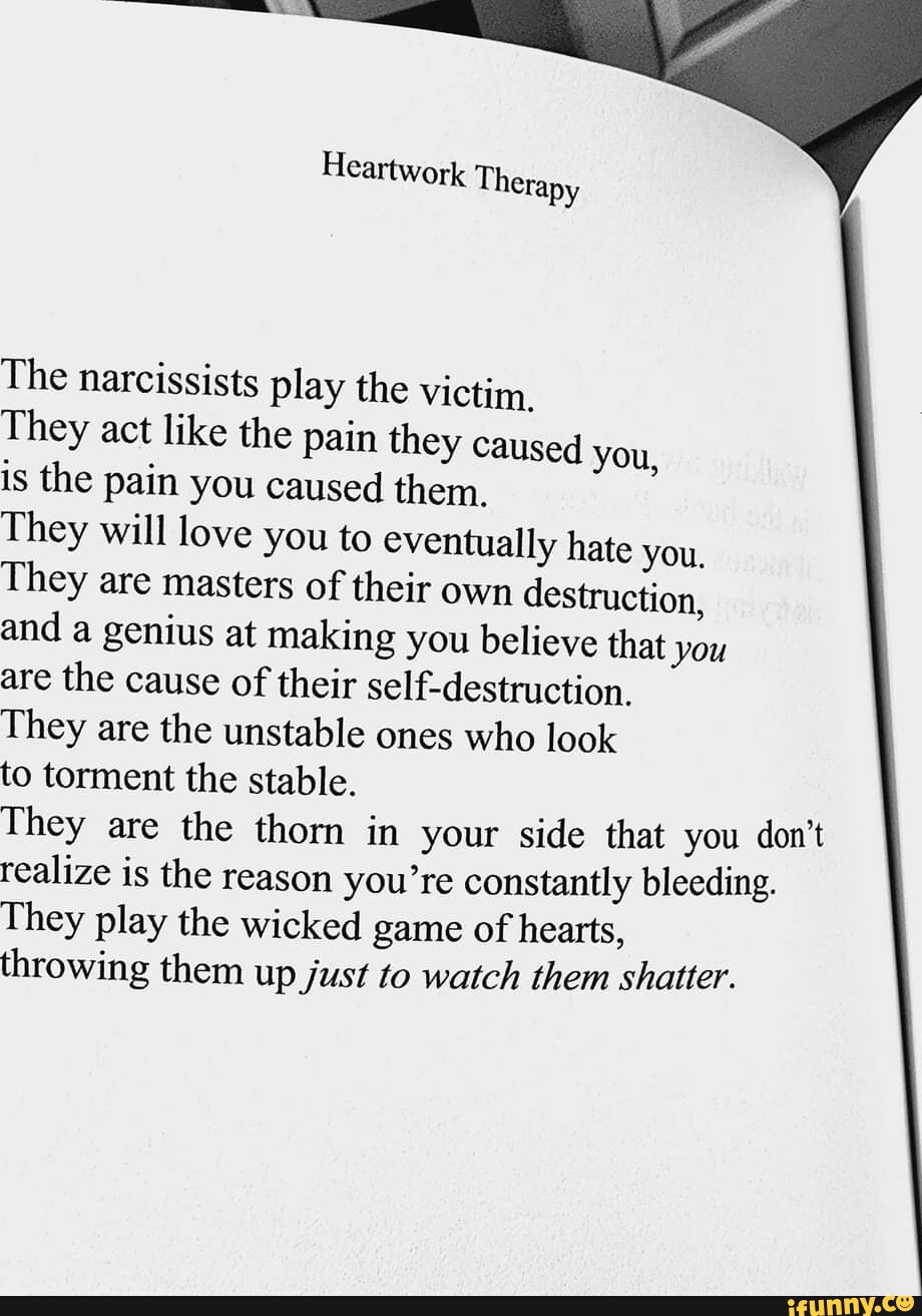 The narcissists play the victim, They act like the pain they caused you, is the pain you caused ...