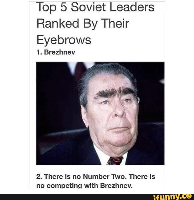 Op 5 Soviet Leaders Ranked By Their Eyebrows 1. Brezhnev 2. There is no ...