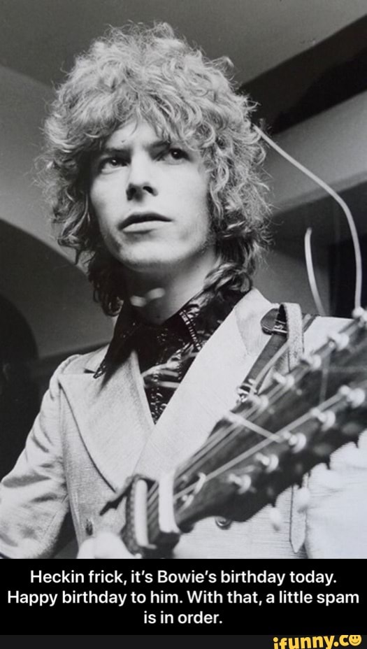 Heckin frick, it’s Bowie’s birthday today. Happy birthday to him. With ...