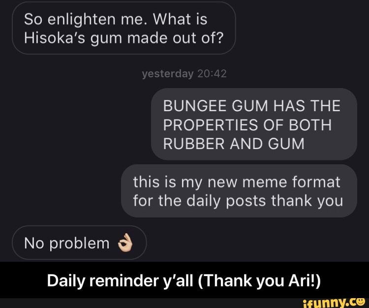 So enlighten me. What is Hisoka's gum made out of? yesterday 42 BUNGEE ...