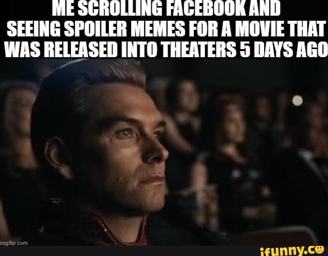 ME SCROLLING FAGEBOOR AND SEEING SPOILER MEMES FOR A MOVIE THAT WAS ...