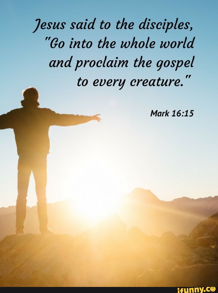 Jesus said to the disciples, "Go into the whole world and proclaim the ...