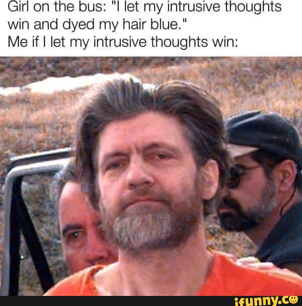 Girl on the bus: let my intrusive thoughts win and dyed my hair blue." Me if I let my intrusive ...