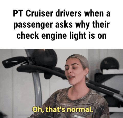PT Cruiser drivers when a passenger asks why their check engine light ...