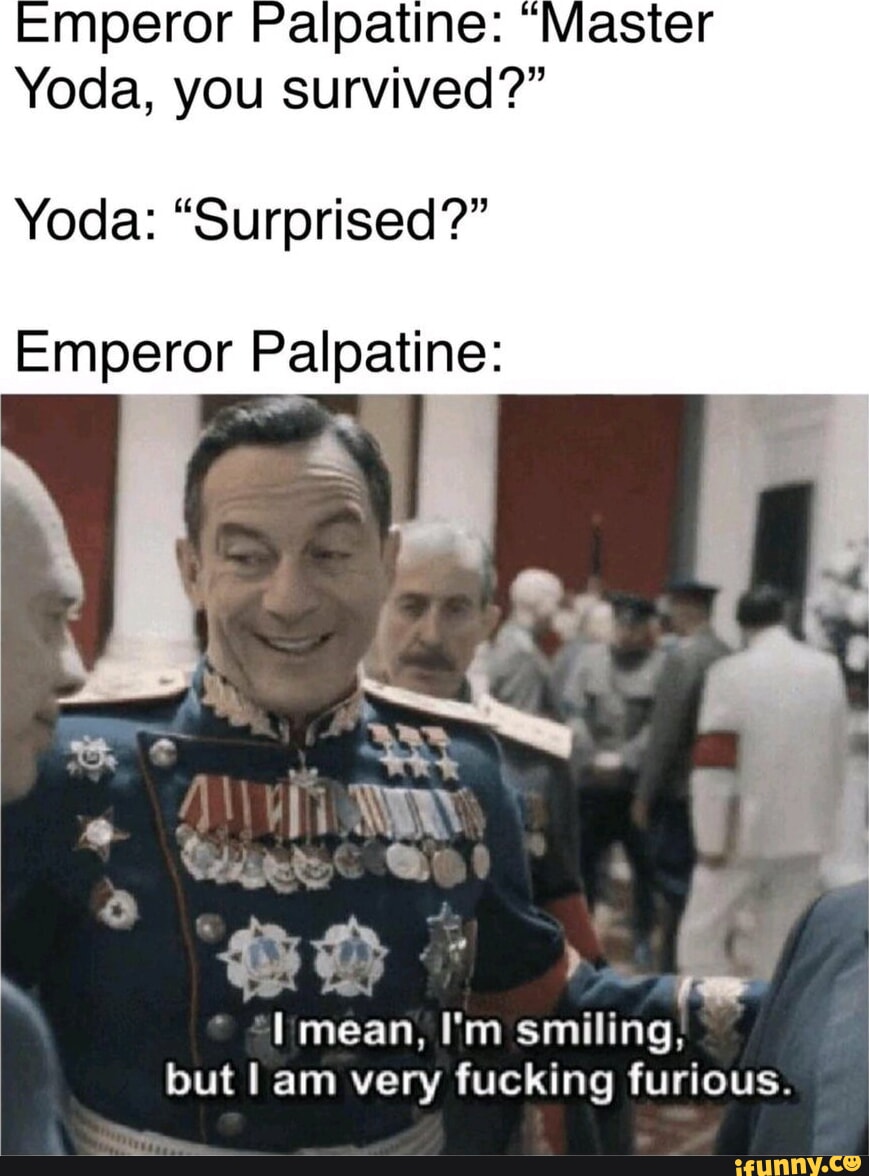 Emperor Palpatine: "Master Yoda, you survived?" Yoda: "Surprised ...