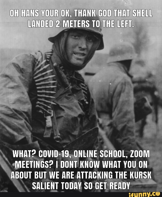 OH HANS YOUR OK, THANK GOD THAT SHELL LANDED 2 METERS THE LEFT. WHAT ...