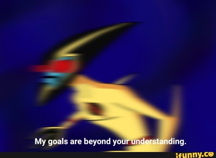 My goals are beyond your understanding. - iFunny