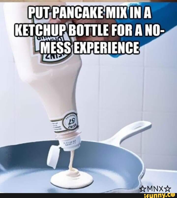 PUT PANCAKE MIKIN A KETCHUP BOTTLE FOR A NO- MESS EXPERIENCE - iFunny