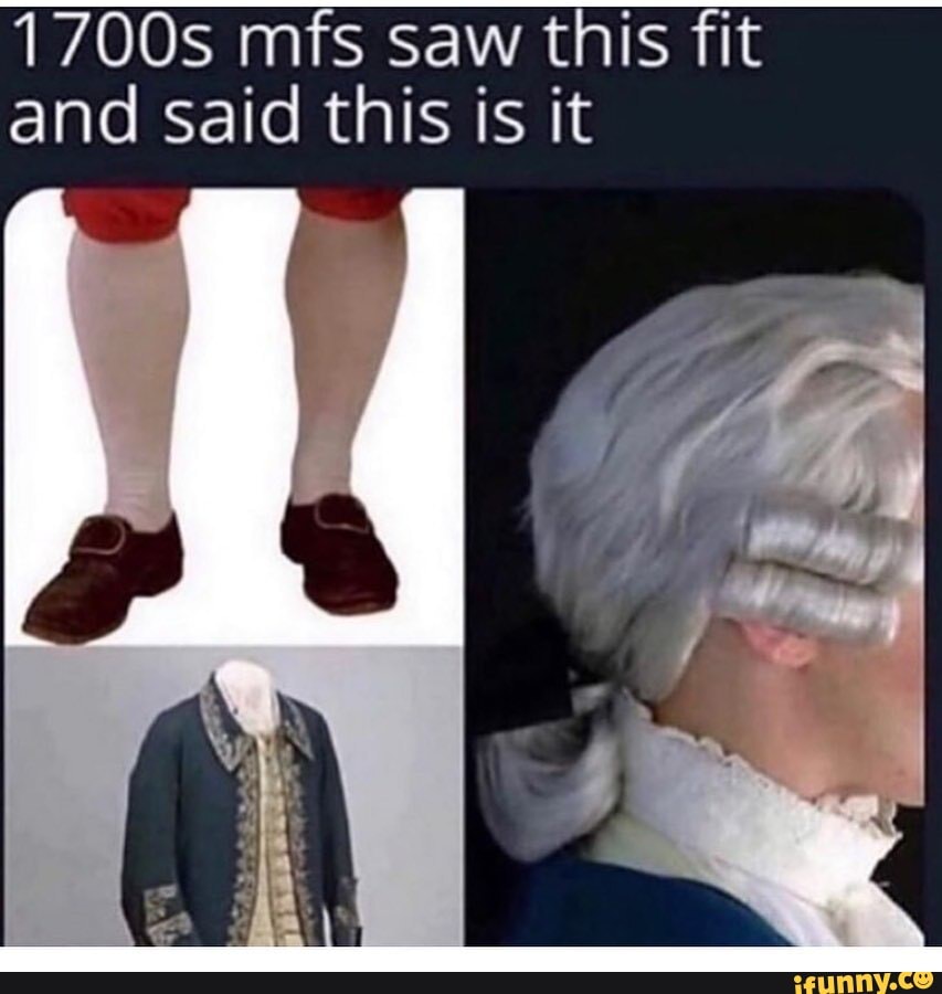 1700s mfs saw this fit and said this is it - iFunny