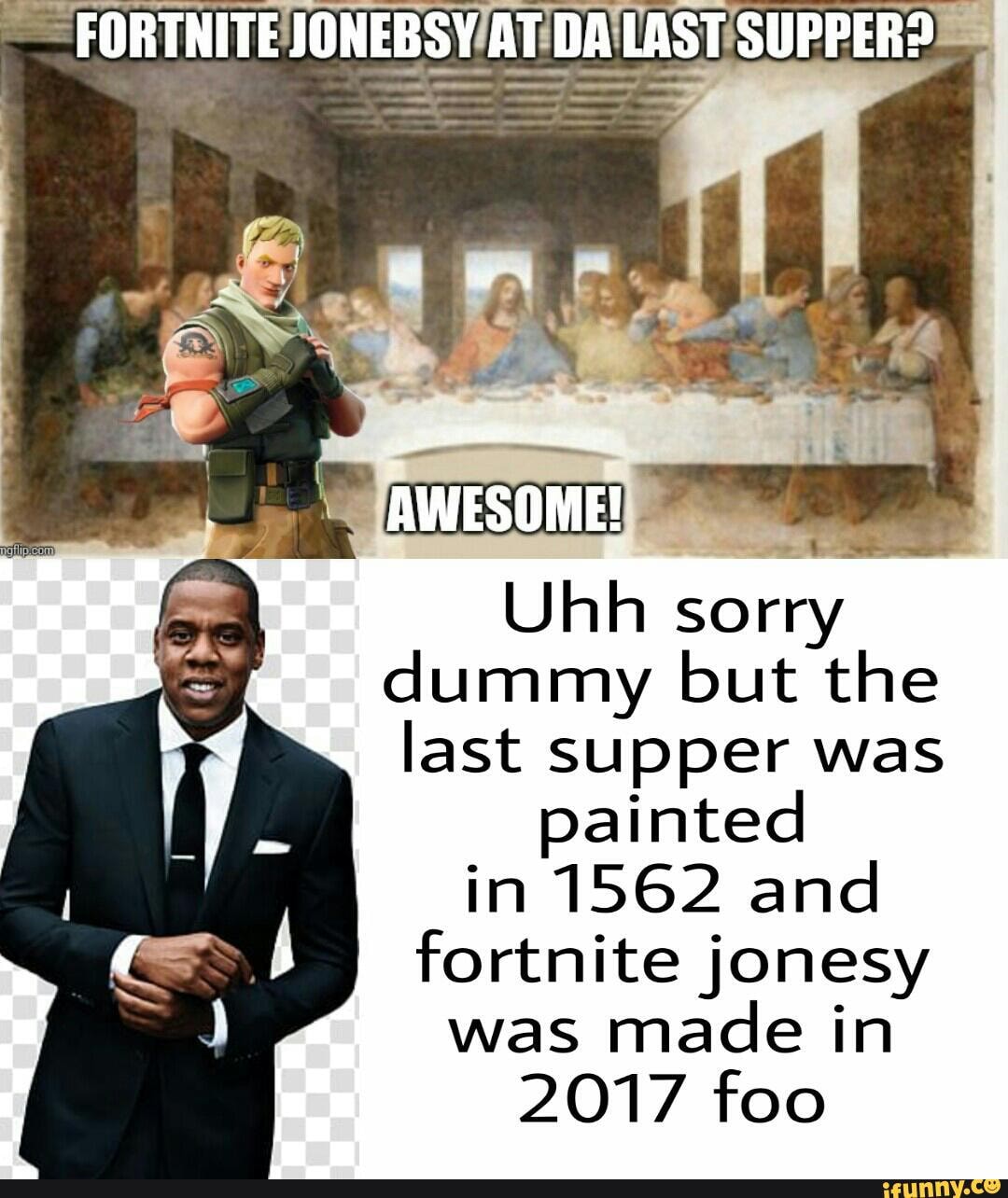 Uhh sorry dummy but the last supper was painted in 1562 and fortnite ...