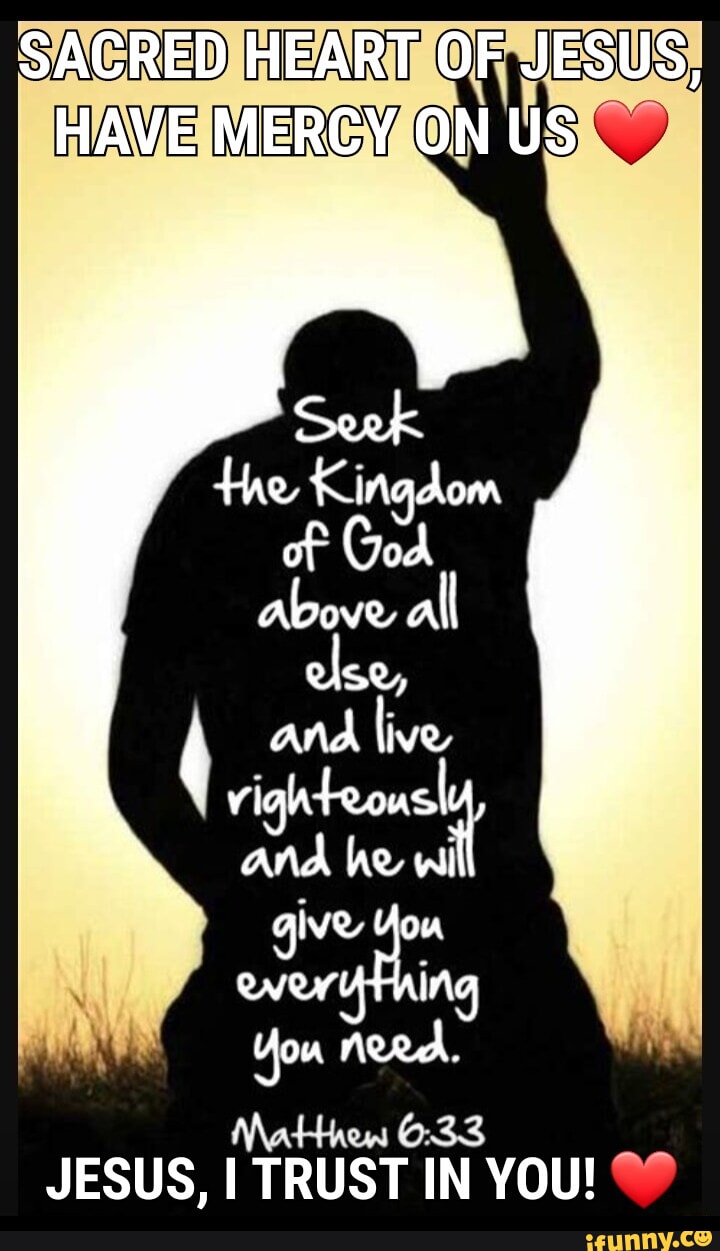SACRED HEART OF JESUS, HAVE MERCY ON US Seek the Kingdom of God above ...