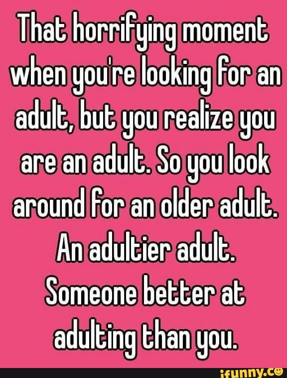 That horriFying moment when youre looking For an adult, but you realize you are an adult. So you ...