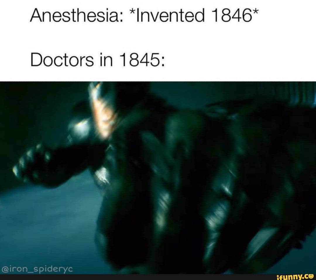 Anesthesia: *Invented 1846* Doctors in 1845: @iron_spideryc - iFunny
