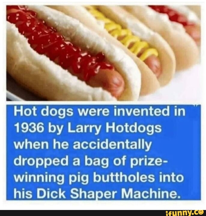 Hot dogs were invented in 1936 by Larry Hotdogs when he accidentally ...